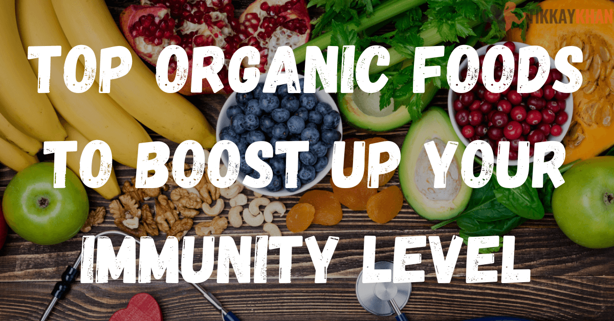 Top Organic Foods To Boost Up Your Immunity Level Tikkay Khan